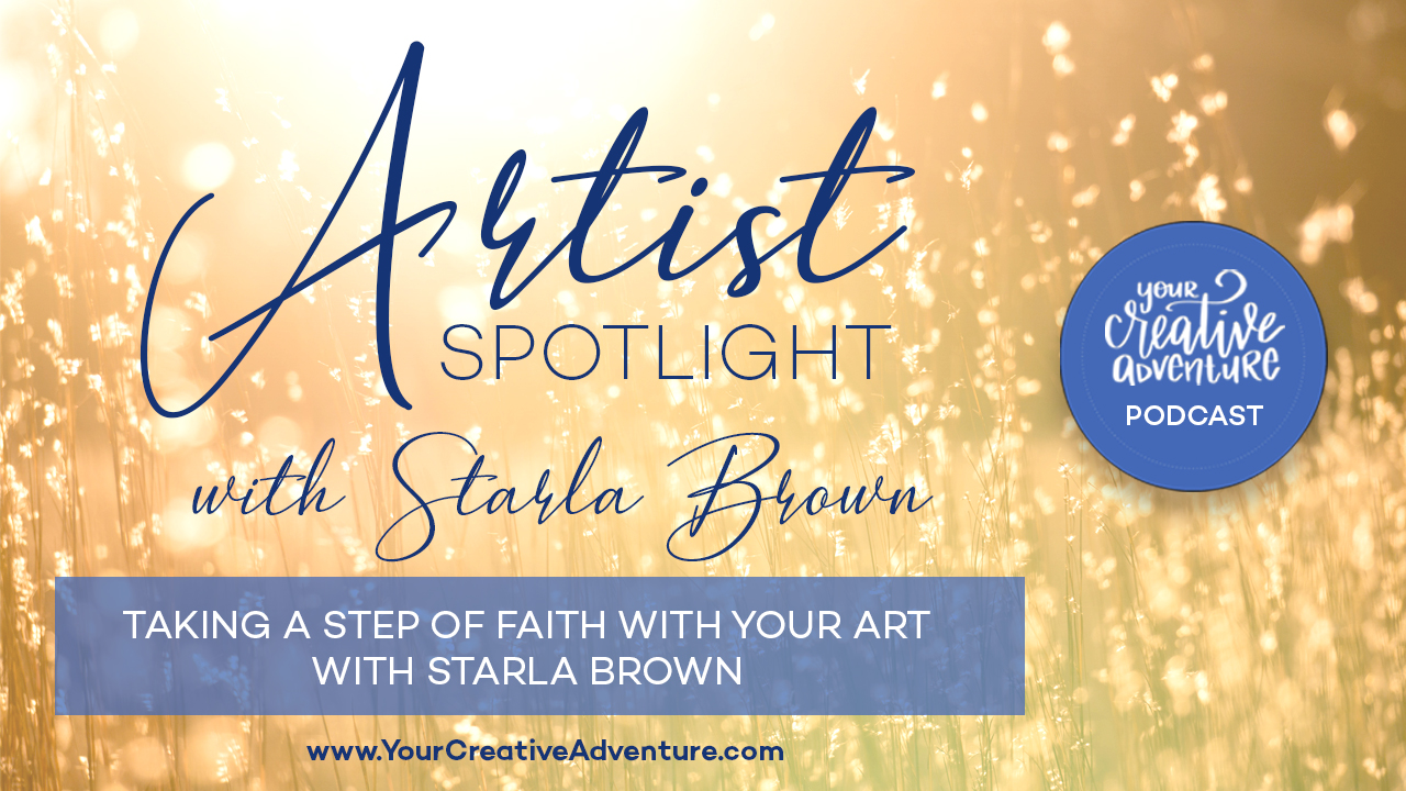 Artist Spotlight – Taking a Step of Faith with Your Art with Starla Brown
